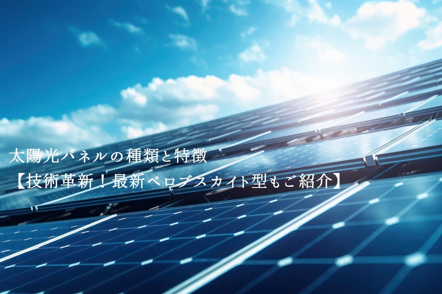【最新太陽電池 ペロブスカイト型もご紹介】太陽光パネルの種類と特徴